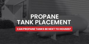 Propane Tank Placement | How Far Should It Be From Your Home